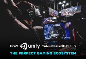 How Unity Can help you build the perfect gaming ecosystem - Verve Sys